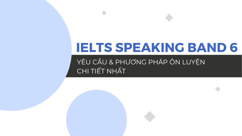 IELTS Speaking Band 6: Yêu Cầu & Phương Pháp Ôn Luyện