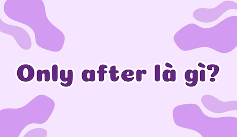Cấu Trúc Only After | Cách Sử Dụng Và Bài Tập Ứng Dụng