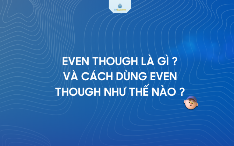 Cách Dùng Even Though Chi Tiết Và Chính Xác Nhất