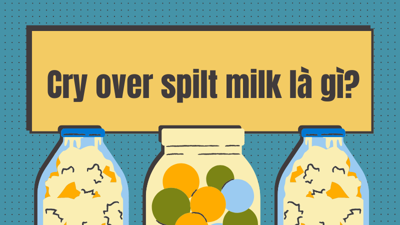 Cry Over Spilt Milk | Ý Nghĩa Và Cách Sử Dụng
